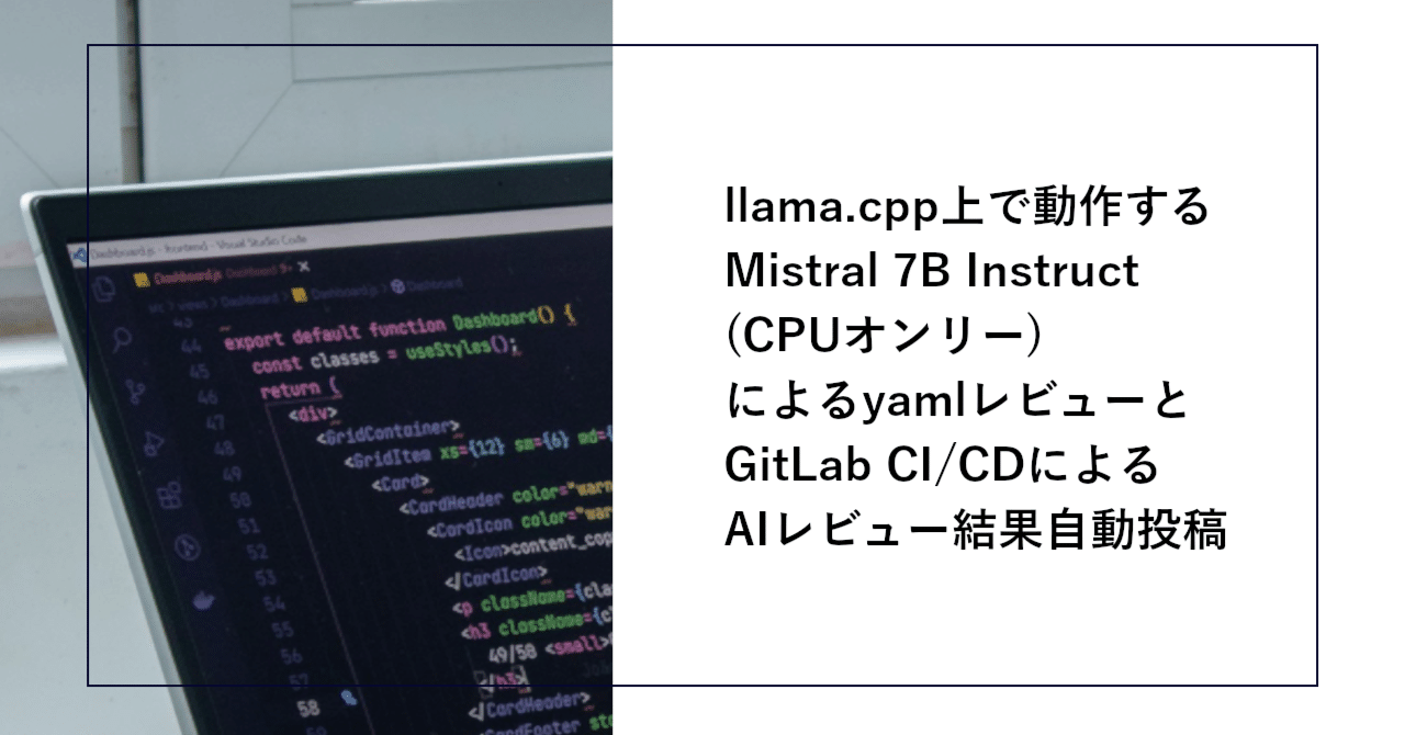 llama.cpp上で動作するMistral 7B Instruct(CPUオンリー)によるyamlレビューと、GitLab CI/CDによるAIレビュー結果自動投稿｜SHIFT Group ...