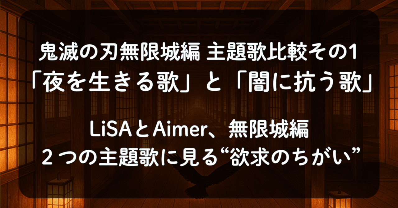 ＜第24話＞鬼滅の刃無限城編 主題歌比較その1 「夜を生きる歌」と「闇に抗う歌」──LiSAとAimer、無限城編2つの主題歌に見る“欲求のちがい”｜ひらめき財団｜欲求学のススメ