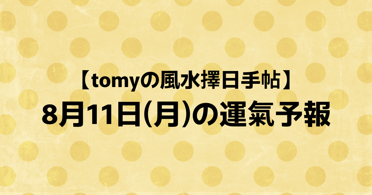 【tomyの風水擇日手帖】8月11日(月)の運氣予報と過ごし方｜開運風水＠もうすぐやって来る奇跡tomy