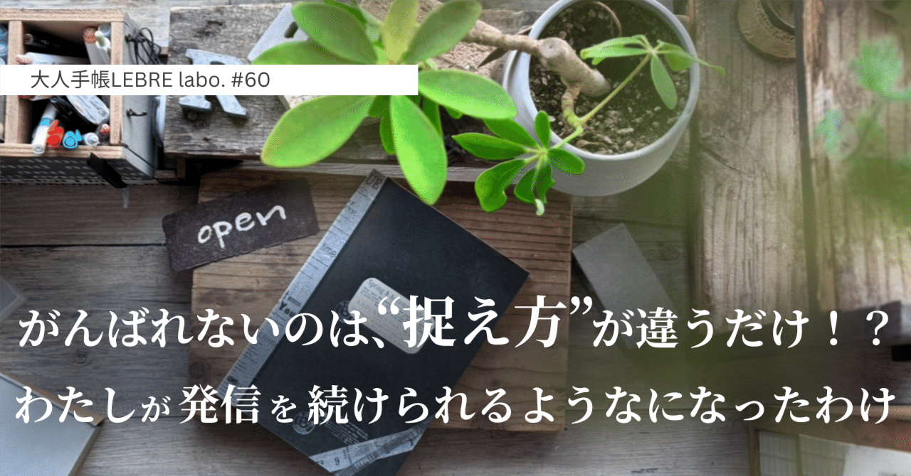 がんばれないのは"捉え方”が違うだけ！？ーわたしが発信を続けられるようになったわけ｜miwa|大人手帳LIBRE labo.