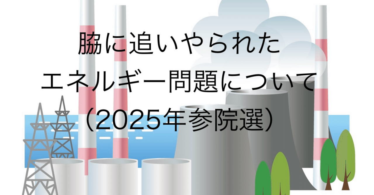 脇に追いやられたエネルギー問題について（2025年参院選）｜よーすけ（YONSE）