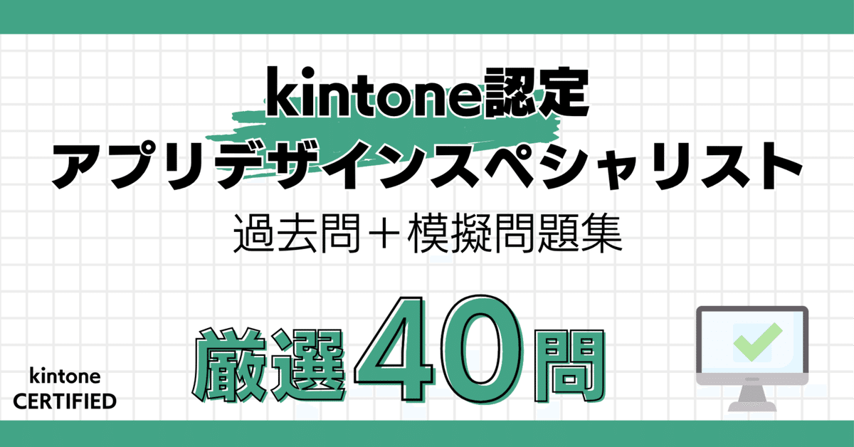 kintone認定アプリデザインスペシャリスト 厳選40題 過去問+模擬問題集 全問解答解説付き 【2025年最新】｜kintone過去問+模擬問題の解説おじさん