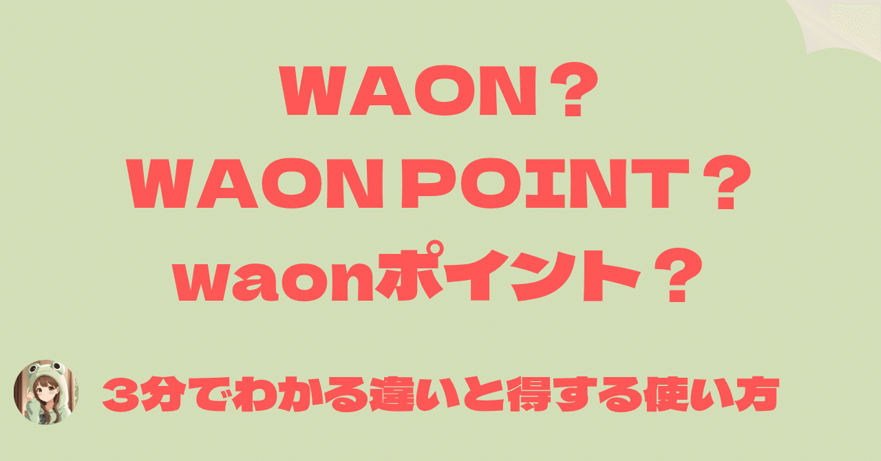 WAON？WAON POINT？waonポイント？3分でわかる違いと得する使い方【初心者向け完全ガイド】｜かえるこ