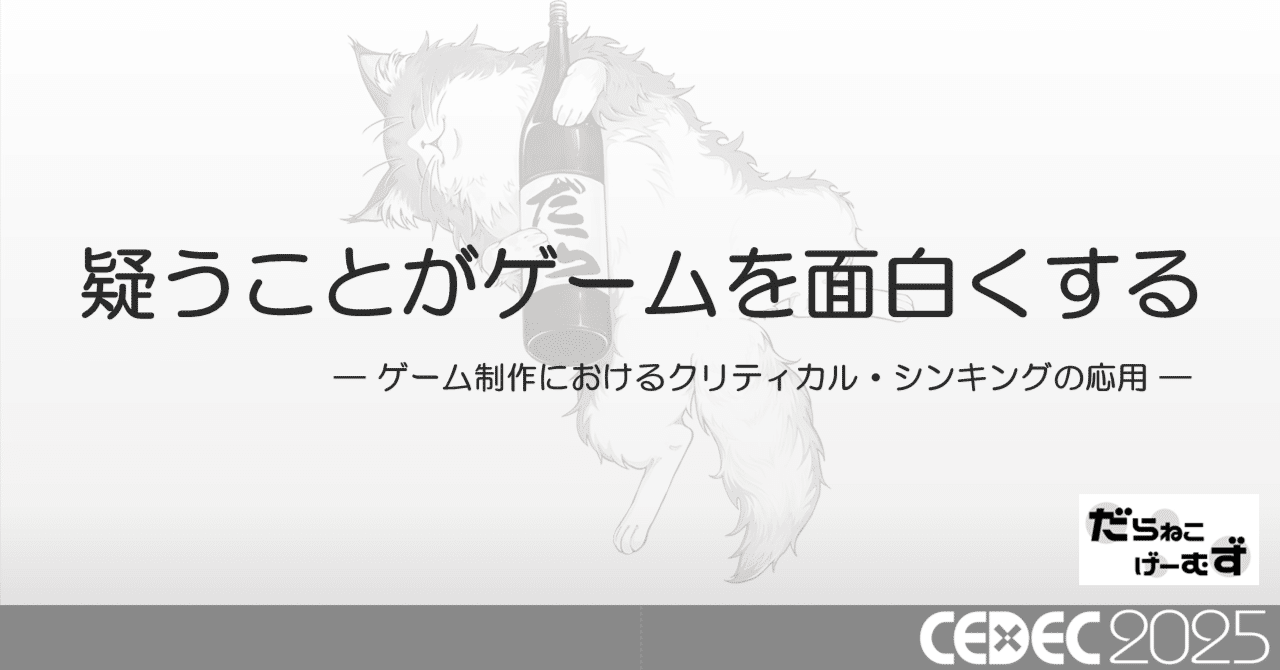【CEDEC2025】疑うことがゲームを面白くする ―ゲーム制作におけるクリティカル・シンキングの応用―｜だらねこ