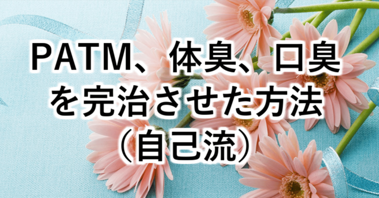 PATM、体臭、口臭を完治させた方法｜PATM、体臭、口臭を治した方法（自己流）