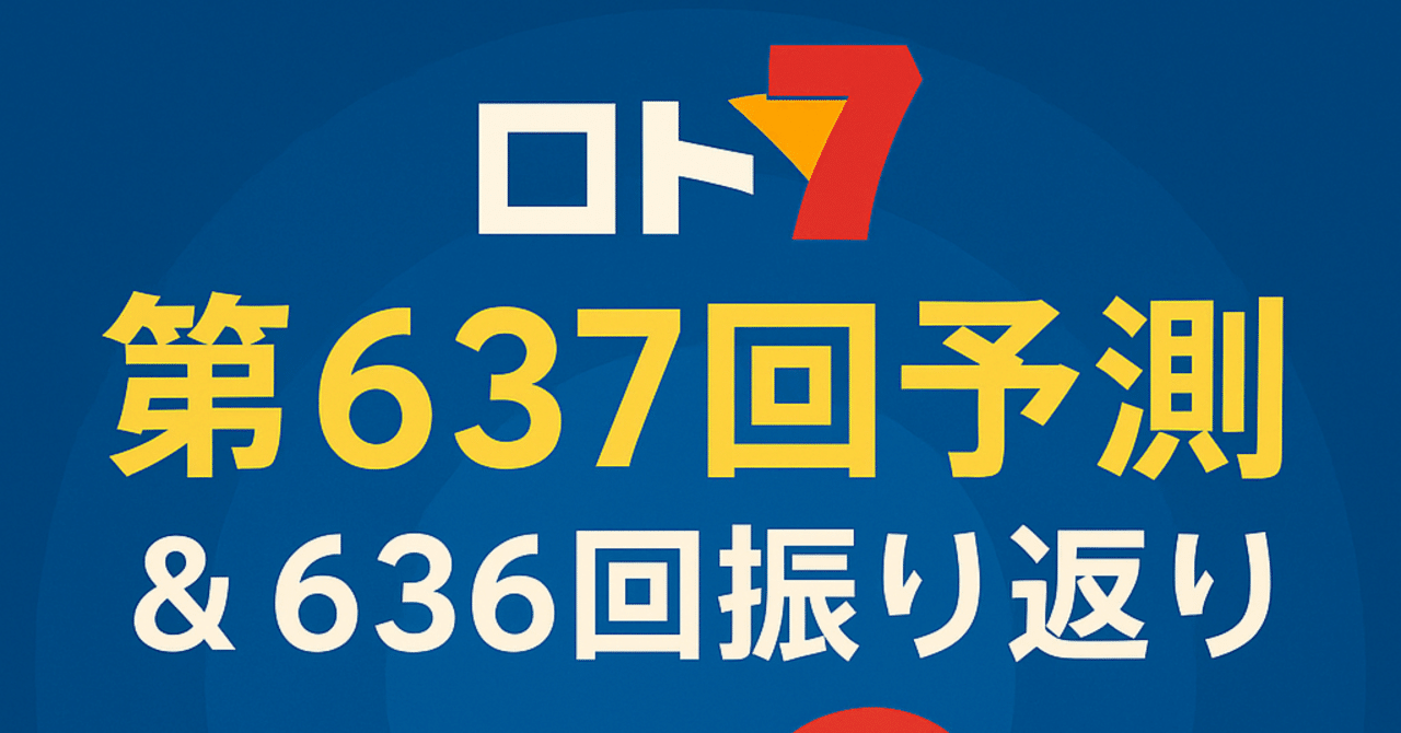 ロト7予測専用AI 636回の結果振り返りと637回（2025年8月1日金）予想！｜AI×ロト分析