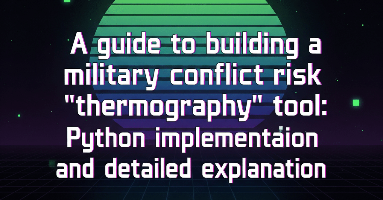 軍事衝突リスク「サーモグラフィ」ツールの制作ガイド：Pythonによる実装と詳細解説｜TWLV32