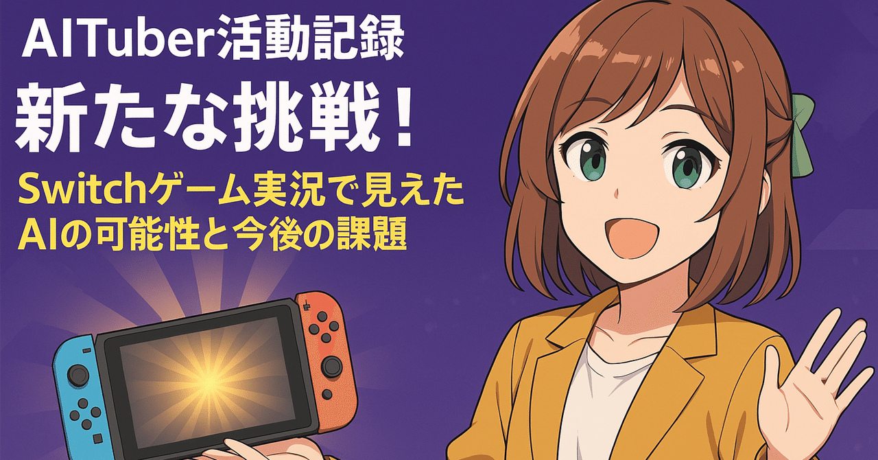 【AITuber活動記録】新たな挑戦！Switchゲーム実況で見えたAIの可能性と今後の課題｜与野
