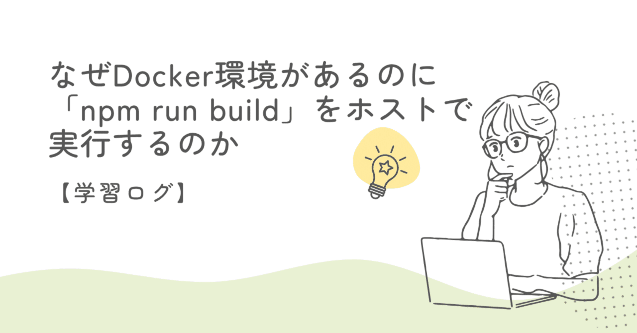 【学習ログ】なぜDocker環境があるのに「npm run build」をホストで実行するのか｜studymemot