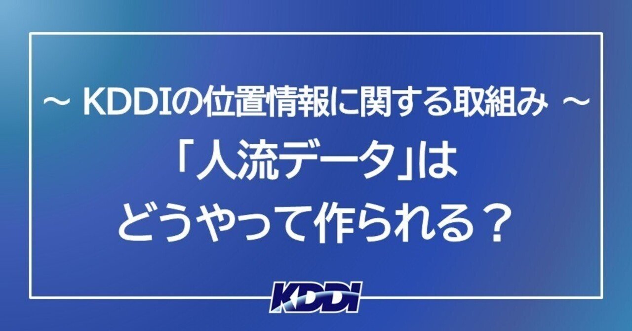 【位置情報】「人流データ」はどうやって作られる？｜KDDI Tech note