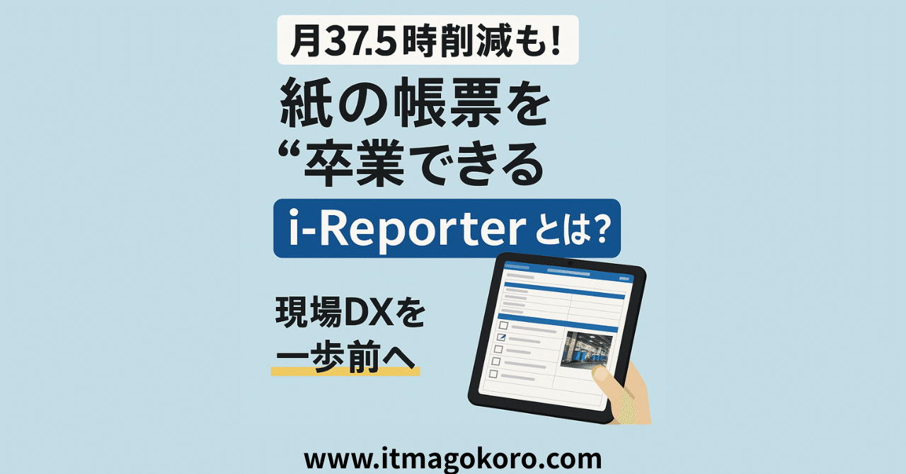 【月37.5時間削減も！】紙の帳票を“卒業”できる「i-Reporter」とは？現場DXを一歩前へ｜ITまごころコンシェルジュ 京都