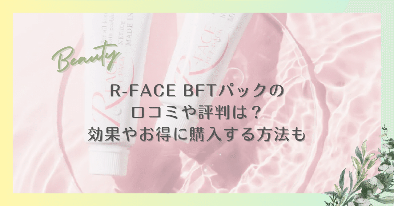 R-FACE BFTパックの口コミや評判は？効果やお得に購入する方法も（アールフェイス）｜Mina｜美容ライター