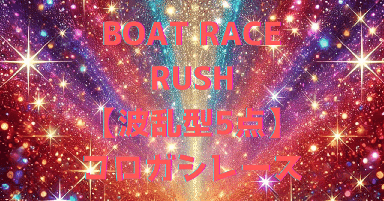 7/31 【波乱型5点】コロガシ2レース予想11時18分～｜BOAT RACE RUSH