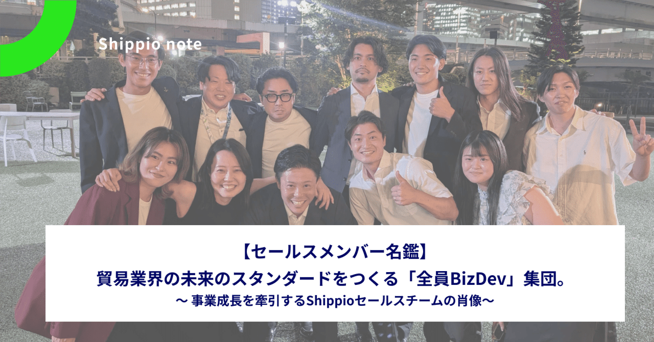 【セールスメンバー名鑑】貿易業界の未来のスタンダードをつくる「全員BizDev」集団。｜株式会社Shippio