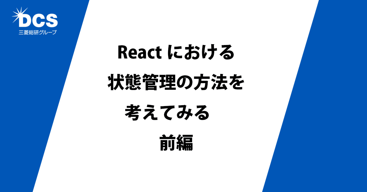 Reactにおける状態管理の方法を考えてみる 前編 ＃Tech｜三菱総研DCS 公式note