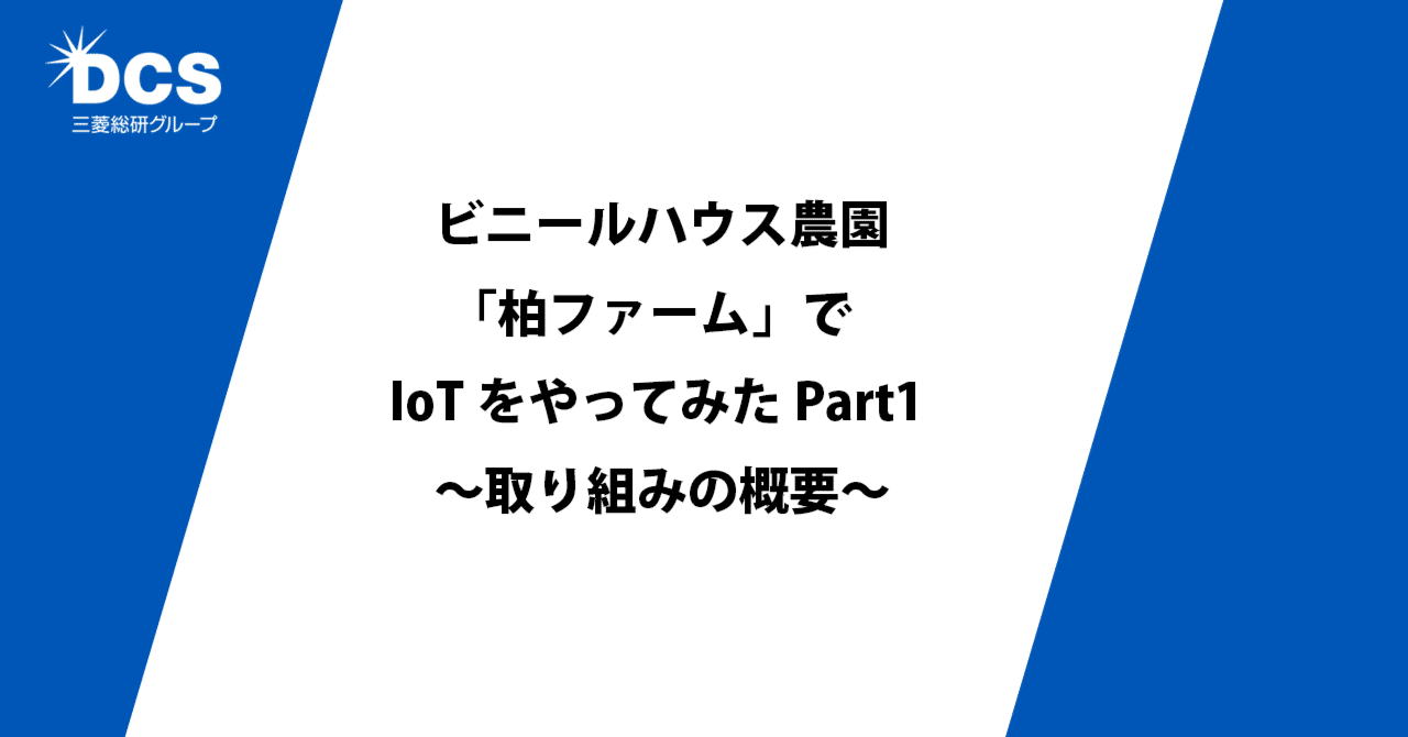 ビニールハウス農園「柏ファーム」でIoTをやってみたPart1 ～取り組みの概要～｜三菱総研DCS 公式note