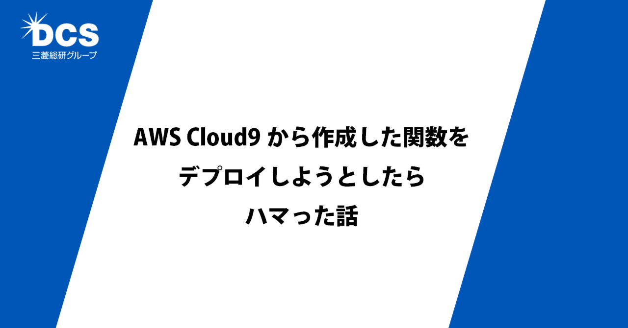AWS Cloud9から作成した関数をデプロイしようとしたらハマった話｜三菱総研DCS 公式note