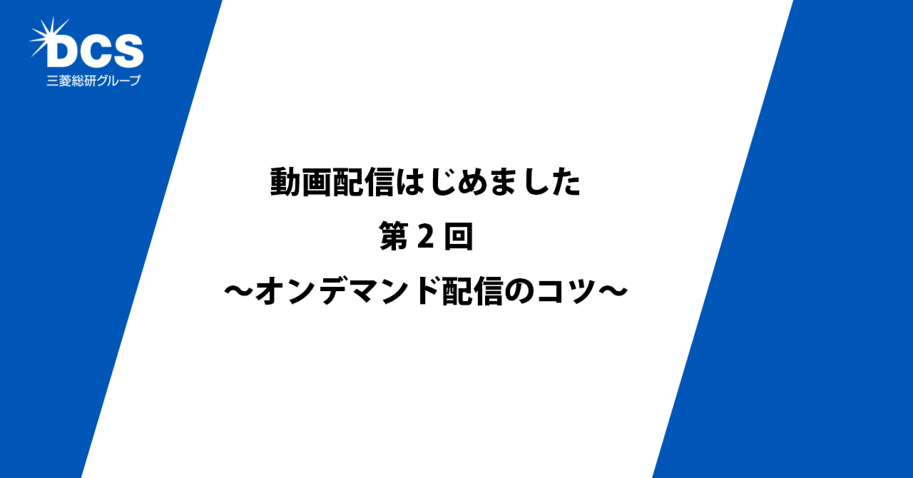 動画配信はじめました・第2回 ～オンデマンド配信のコツ～ ＃Tech｜三菱総研DCS 公式note