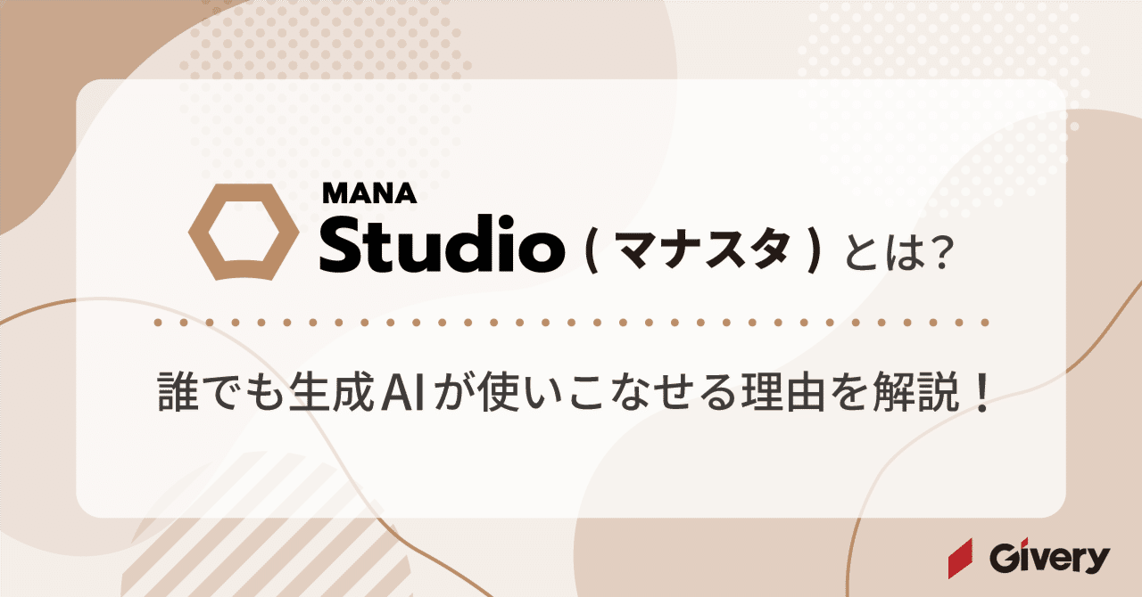 マナスタ（MANA Studio）とは？誰でも生成AIが使いこなせる理由を解説！｜株式会社ギブリー（Givery,inc.）
