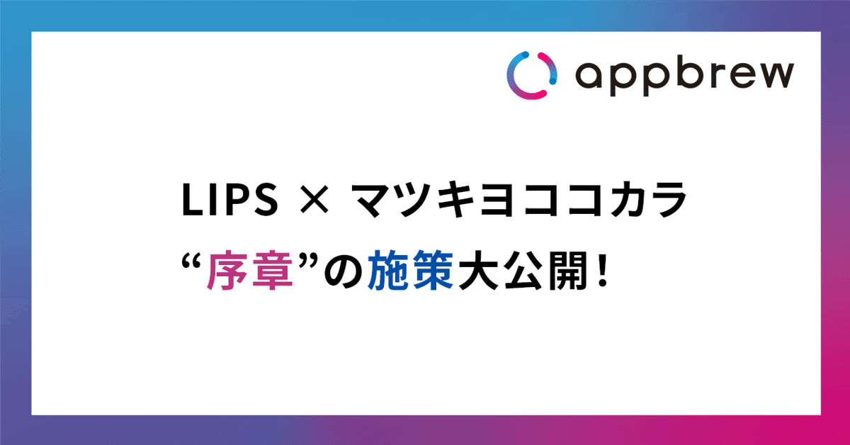 LIPS × マツキヨココカラ“序章”の施策大公開！｜AppBrew