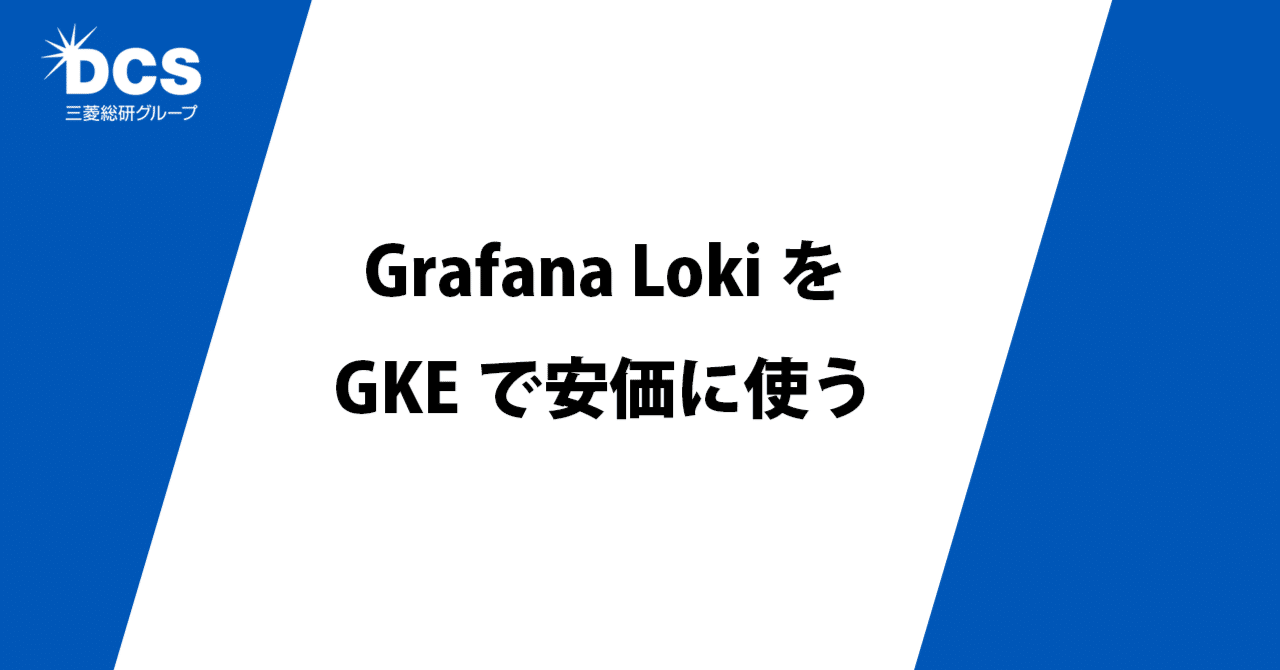 Grafana LokiをGKEで安価に使う｜三菱総研DCS 公式note