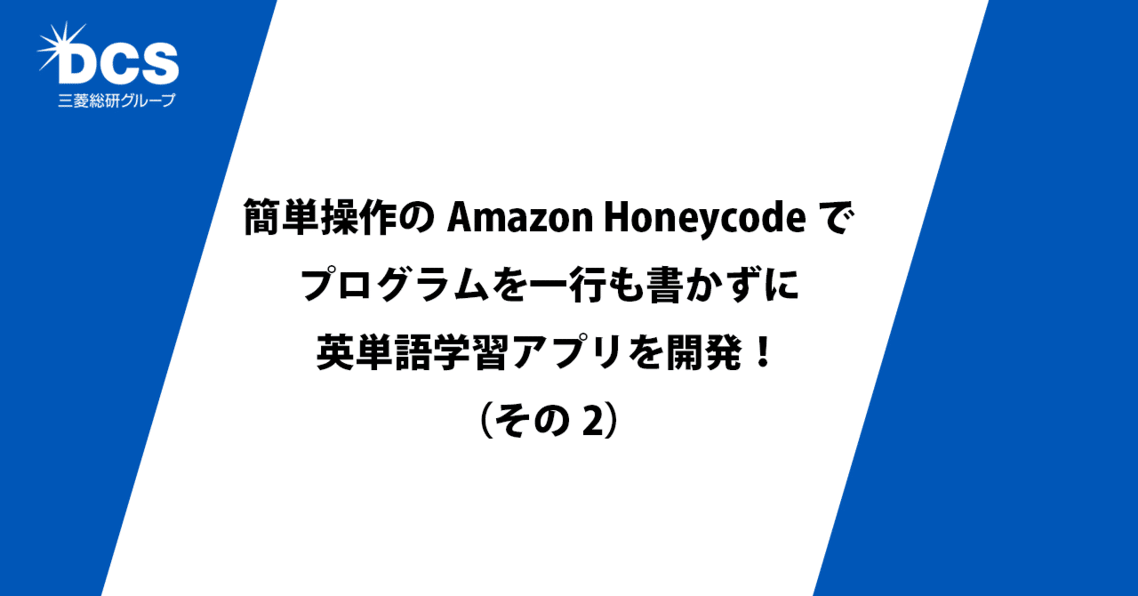 簡単操作のAmazon Honeycodeでプログラムを一行も書かずに英単語学習アプリを開発！(その2)｜三菱総研DCS 公式note
