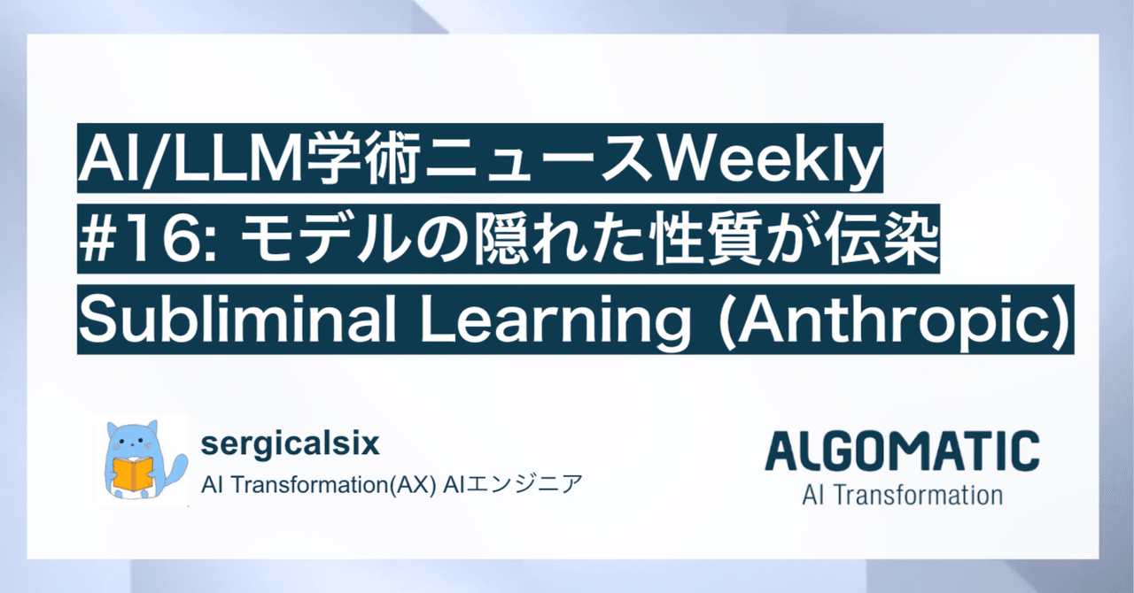 AI/LLM学術ニュース Weekly #16: モデルの隠れた性質が伝染 Subliminal Learning（Anthropic）｜Algomatic