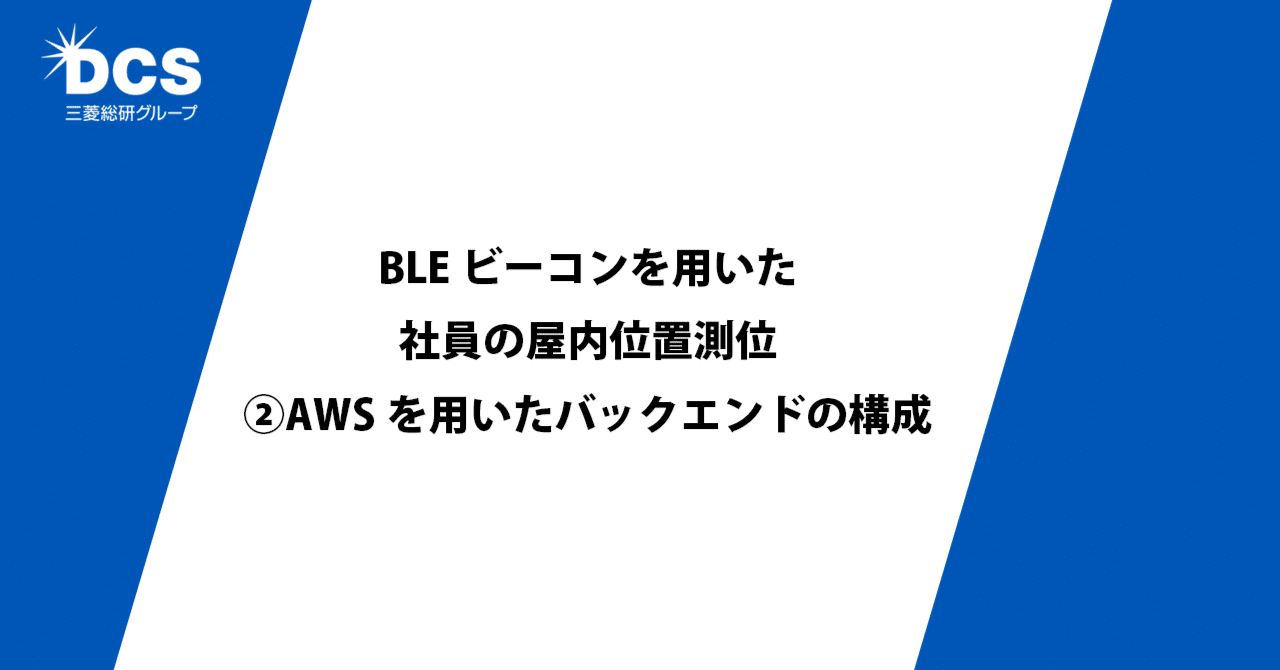 BLEビーコンを用いた社員の屋内位置測位 ②AWSを用いたバックエンドの構成｜三菱総研DCS 公式note