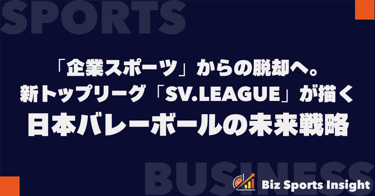 「企業スポーツ」からの脱却へ。新トップリーグ「SV.LEAGUE」が描く日本バレーボールの未来戦略｜Biz Sports Insight