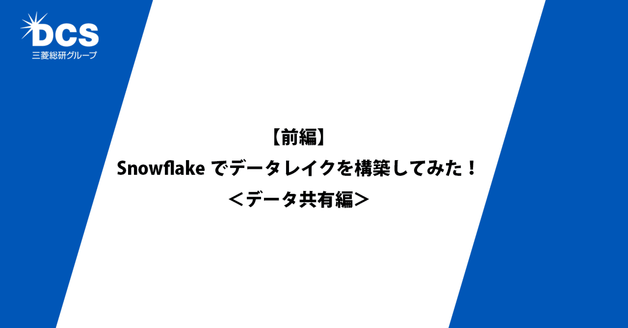 【前編】Snowflakeでデータレイクを構築してみた！＜データ共有編＞ ＃Tech｜三菱総研DCS 公式note