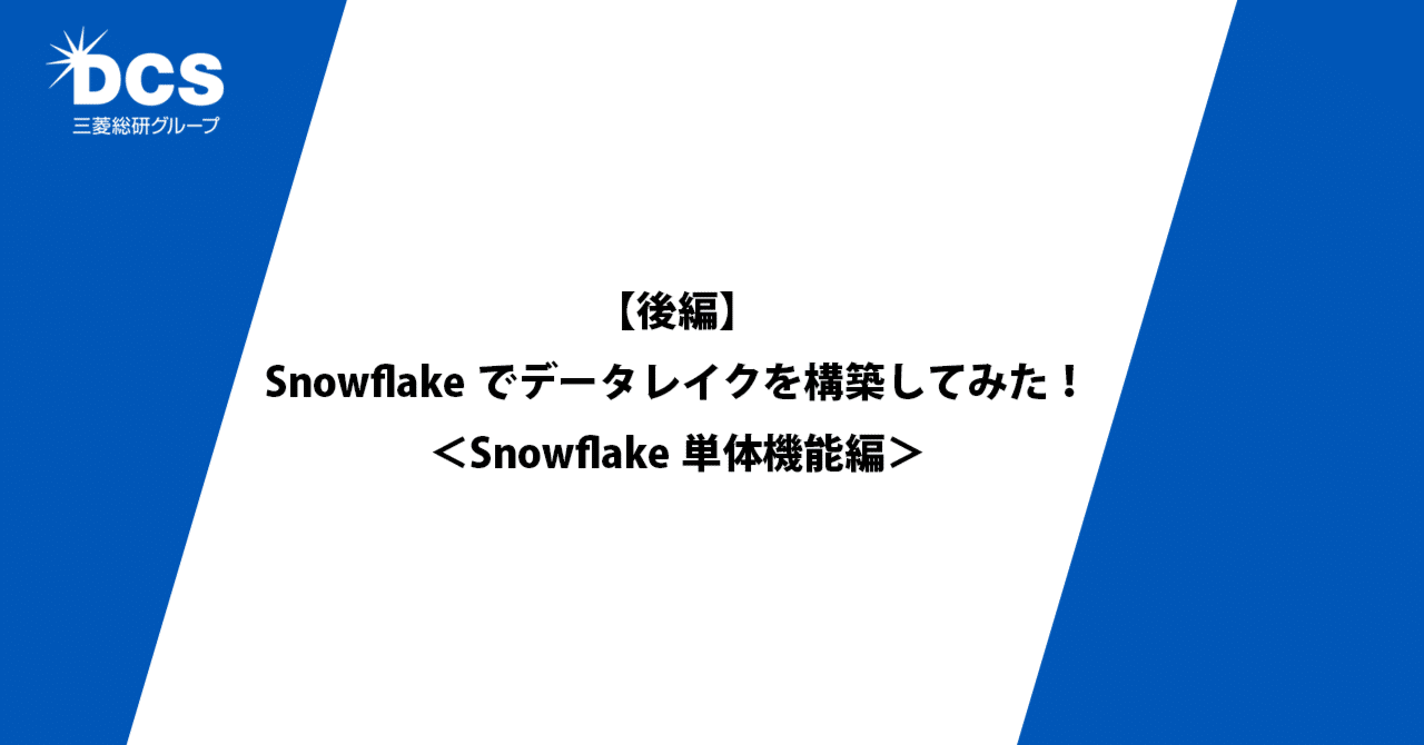 【後編】Snowflakeでデータレイクを構築してみた！＜Snowflake単体機能編＞ ＃Tech｜三菱総研DCS 公式note