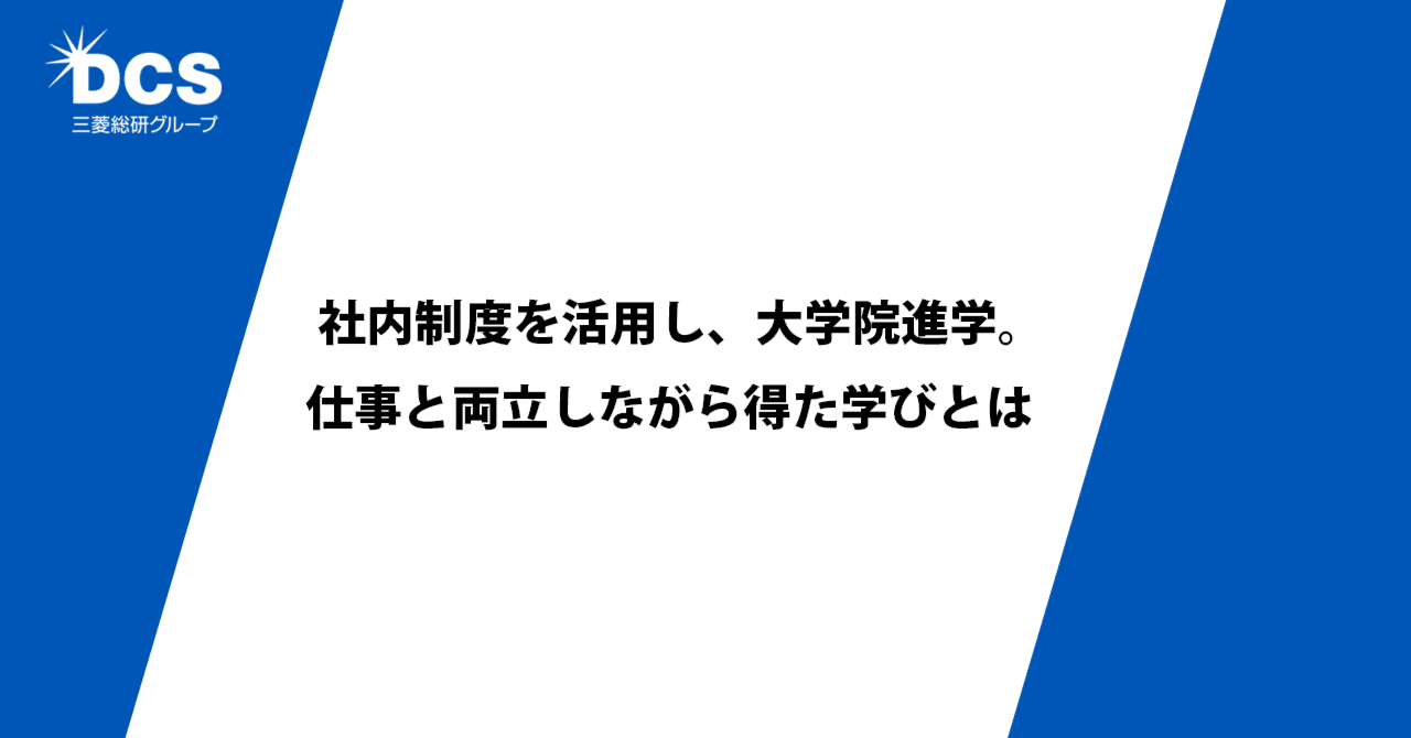 社内制度を活用し、大学院進学。仕事と両立しながら得た学びとは｜三菱総研DCS 公式note