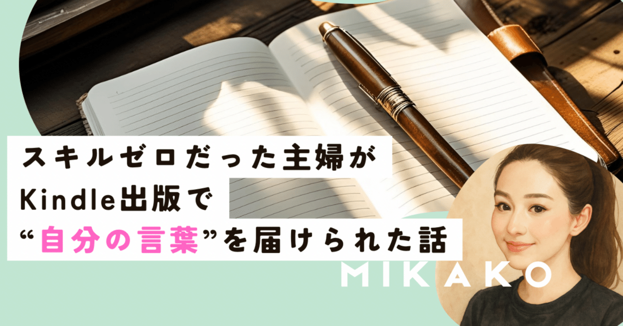 スキルゼロだった主婦がKindle出版で“自分の言葉”を届けられた話｜mikako