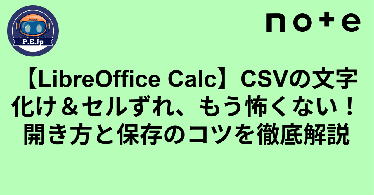 【LibreOffice Calc】CSVの文字化け＆セルずれ、もう怖くない！開き方と保存のコツを徹底解説｜P.E.Jp