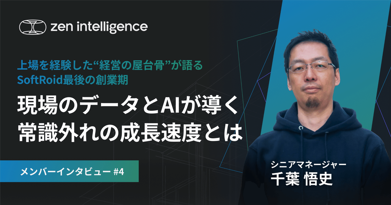 上場を経験した“経営の屋台骨”が語るSoftRoid最後の創業期。現場のデータが導く常識外れの成長速度とは｜Zen Intelligence株式会社（旧社名：株式会社SoftRoid）