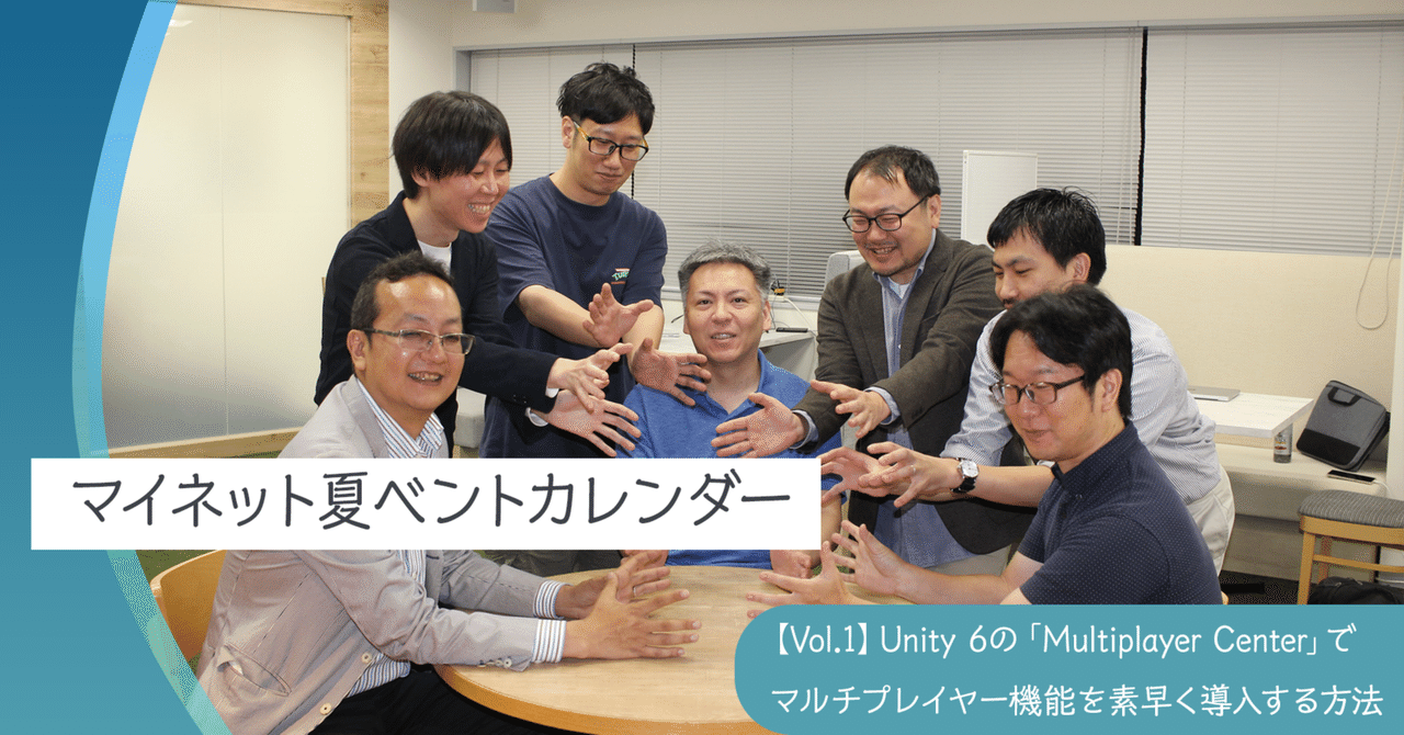 Unity 6の「Multiplayer Center」でマルチプレイヤー機能を素早く導入する方法【マイネット夏ベントカレンダー2025｜1/8日目】｜株式会社マイネット