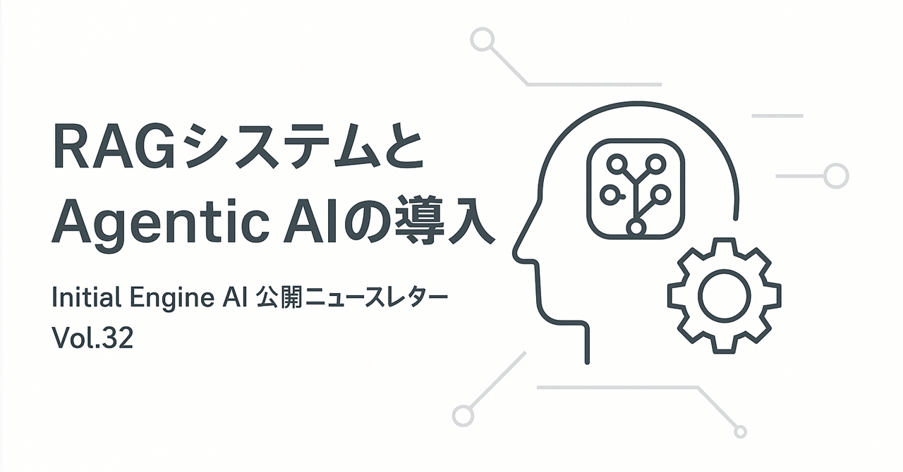 RAGシステムとAgentic AIの導入 【Initial Engine AI 公開ニュースレター Vol.32】｜株式会社 Initial Engine