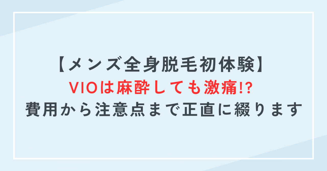 【メンズ全身脱毛初体験】｜VIOは麻酔しても激痛!? 費用から注意点まで赤裸々に綴ります｜Go｜人生再構築中