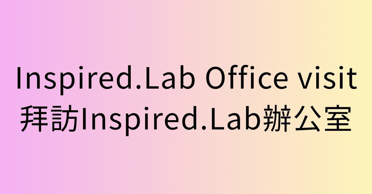 Inspired.Lab office visit / 拜訪Inspired.Lab東京辦公室｜捲捲