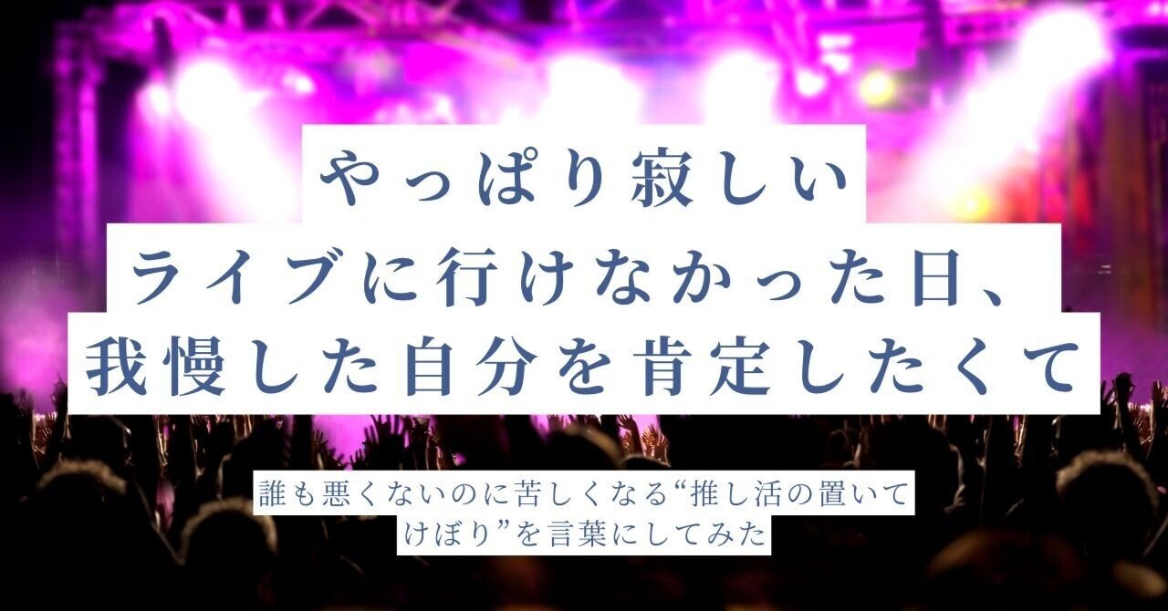 やっぱり寂しい──ライブに行けなかった日、我慢した自分を肯定したくて｜50代、推し活してます