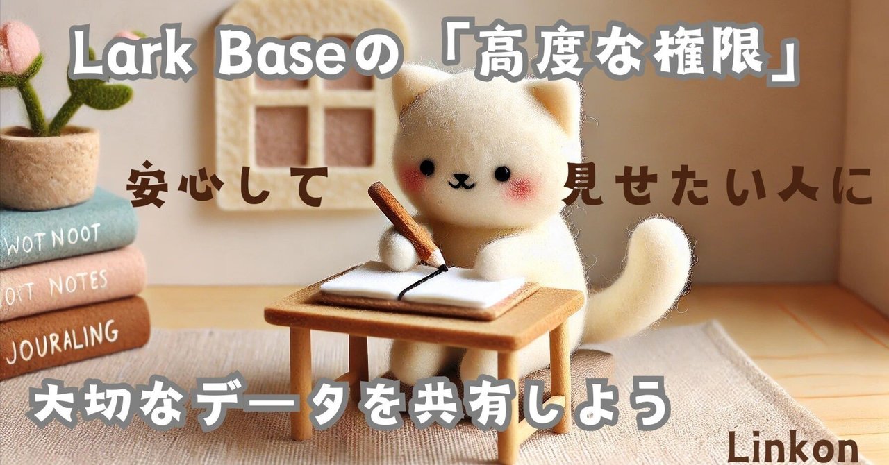 「その人にだけ見せたい」を叶える、Lark Baseの高度な権限のすごさ｜nao 🌙 note。