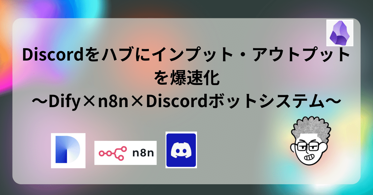 Discordをハブにインプット・アウトプットを爆速化〜Dify×n8n×Discordボットシステム〜｜テキトー教師＠AI 教育 探究