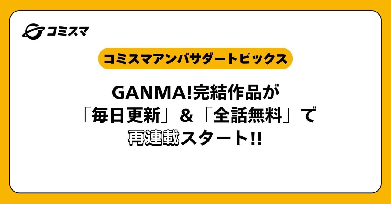 コミスマアンバサダー★トピックス GANMA!完結作品が「毎日更新」＆「全話無料」で再連載スタート！｜COMISMA INC.
