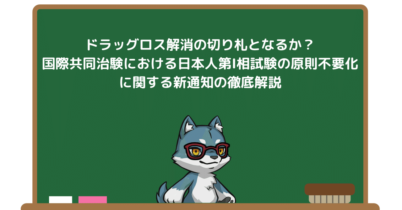 ドラッグロス解消の切り札となるか？- 国際共同治験における日本人第I相試験の原則不要化に関する新通知の徹底解説｜Pharma Insight Lab