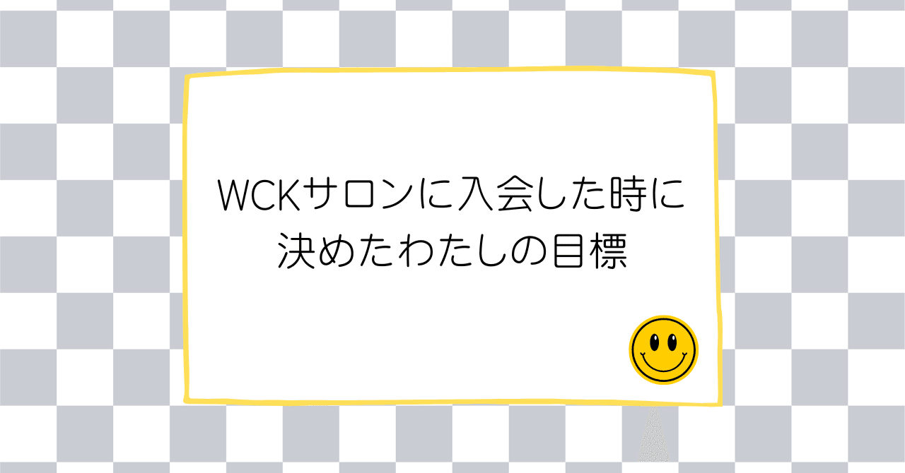WCKサロンに入会した時に決めた“わたしの目標”｜WCK_haruna