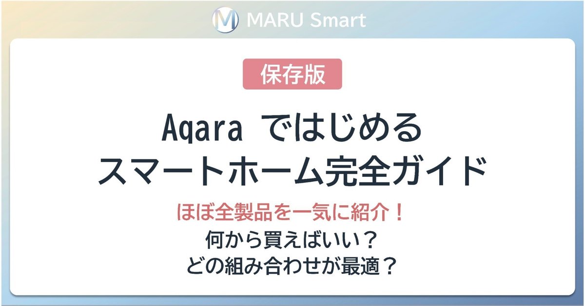 Aqaraで始める「スマートホーム」完全ガイド。初心者から上級者まで：何を買えばいい？どの組み合わせが最適？ほぼ全製品も一気に紹介！｜MARU Smart