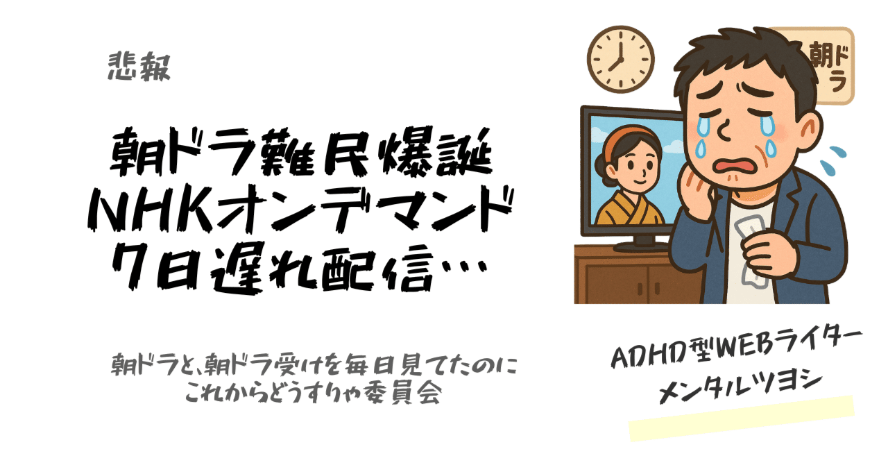 【朝ドラ難民爆誕】NHKオンデマンド改悪！7日遅れの世界に、愛はあるか？｜【公式Note】メンタルツヨシ＠ADHD型WEBライター 秒速AIライティングマスター