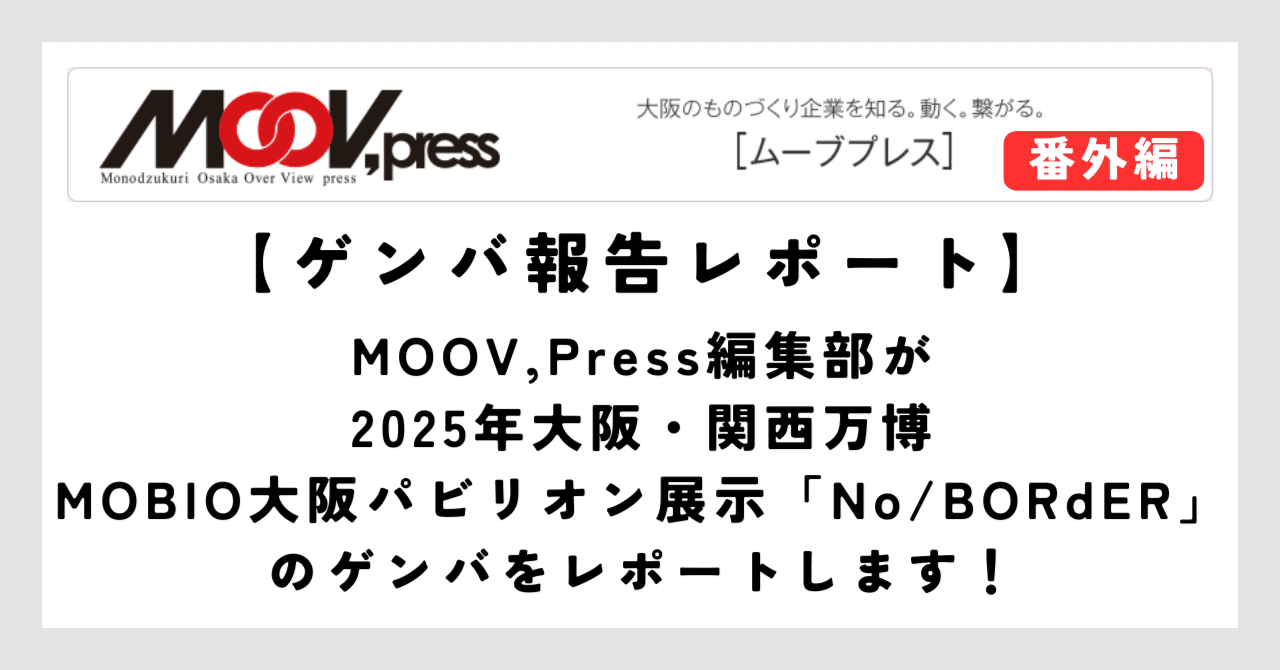 MOOV,Press編集部が2025年大阪・関西万博 MOBIO大阪パビリオン展示「No/BORdER」のゲンバをレポートします！｜MOBIO（ものづくりビジネスセンター大阪）公式note
