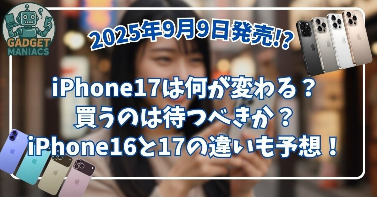 iPhone17は何が変わる？買うのは待つべきか？iPhone16と17の違いも予想！｜ガジェマニアックス