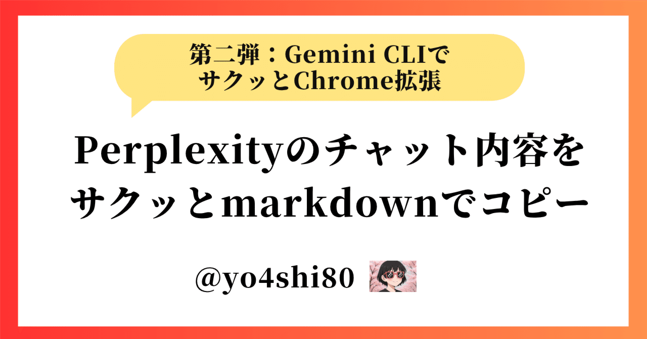 第二弾：Gemini CLIでサクッとChrome拡張：Perplexityのチャット内容をmarkdownでコピーする｜yo4shi80